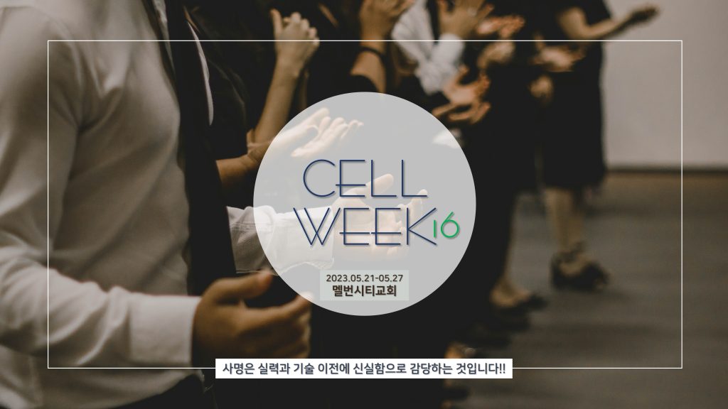 2023′ CELL WEEK 16 (2023.05.21-05.27) 사명은 실력과 기술 이전에 신실함으로 감당합니다 ...